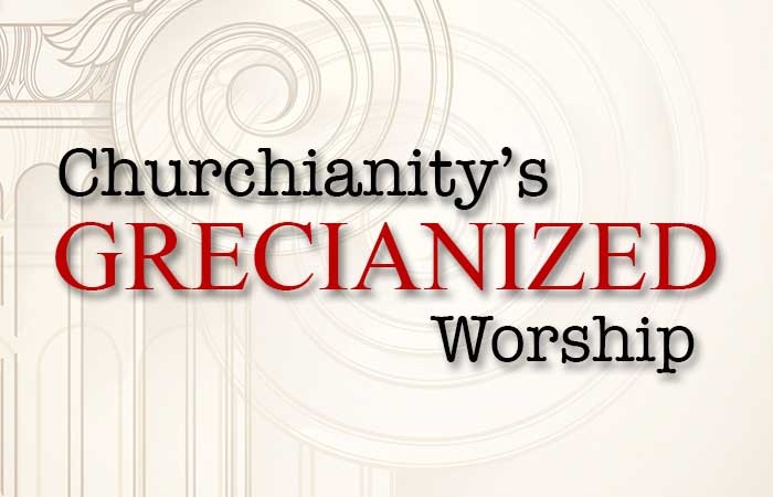 Churchianity’s Grecianized Worship - Yahweh's Restoration Ministry